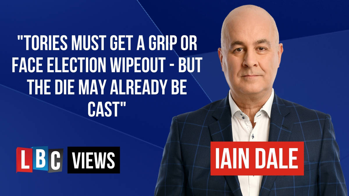 LBC Views: Tories must get a grip or face election wipeout - but the ...